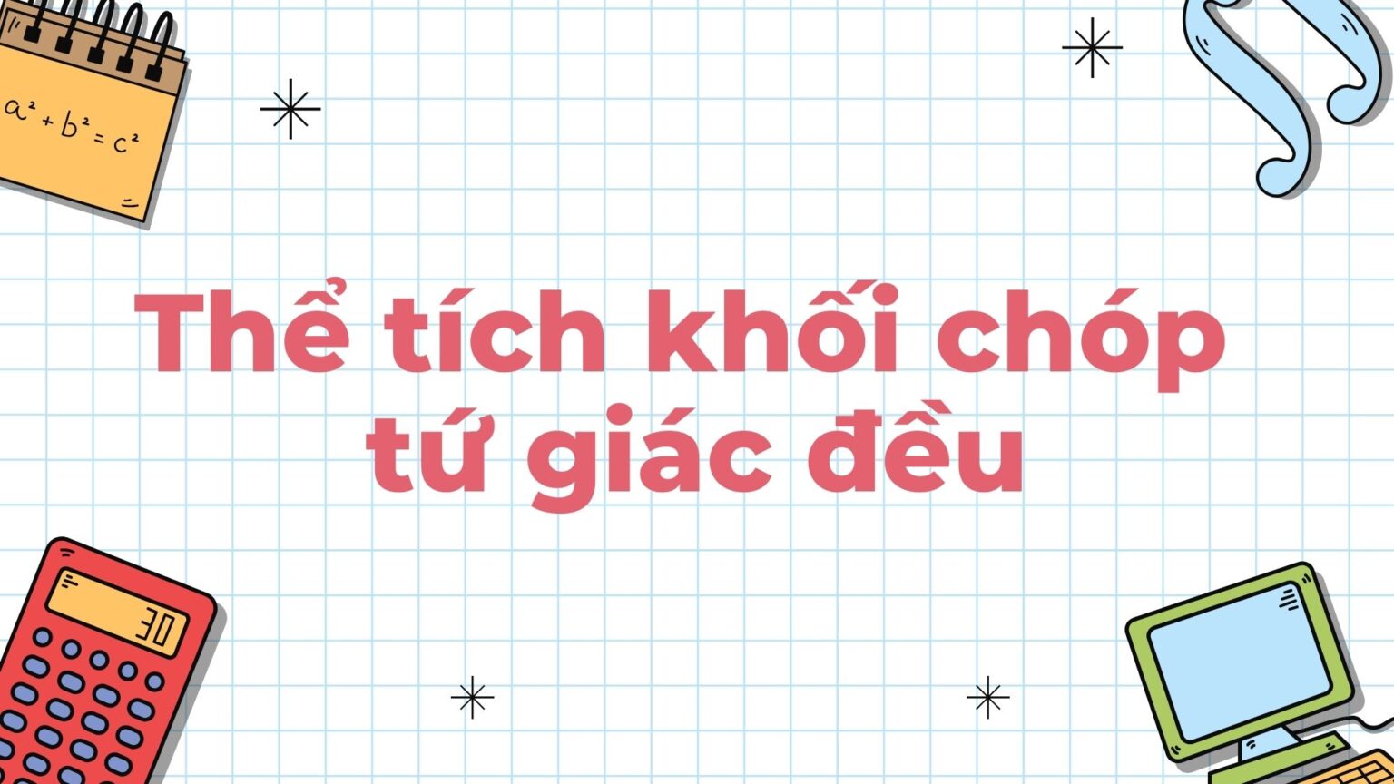 Thể tích khối chóp tứ giác đều: Công thức, cách tính
