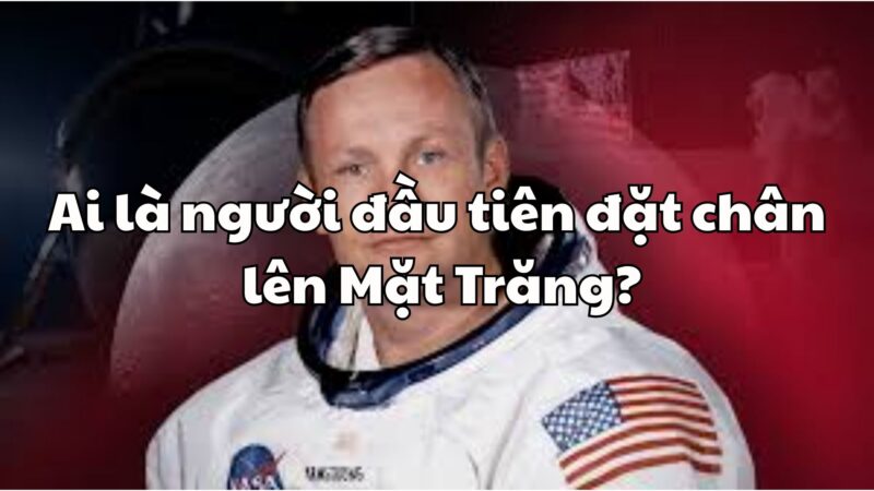 Ai đặt chân lên Mặt Trăng đầu tiên? Đáp án chi tiết